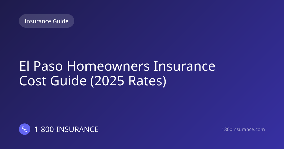 El Paso Homeowners Insurance Cost Guide (2025 Rates) | 1-800-INSURANCE