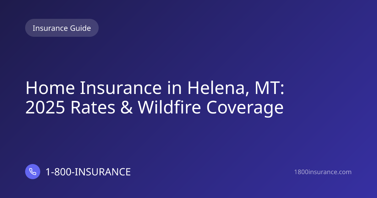 Home Insurance in Helena, MT: 2025 Rates & Wildfire Coverage