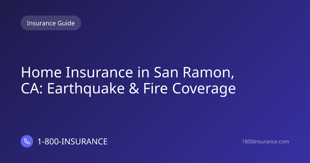 Home Insurance in San Ramon, CA: Earthquake & Fire Coverage