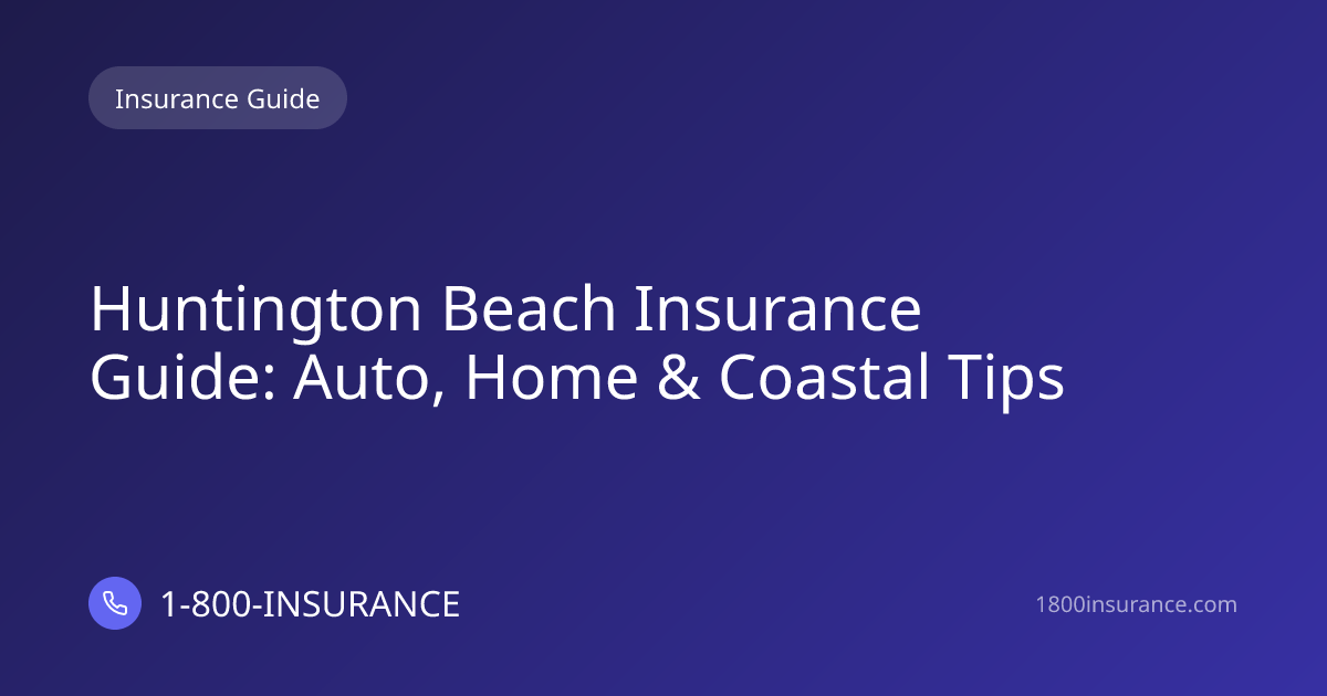 Huntington Beach Insurance Guide: Auto, Home & Coastal Tips
