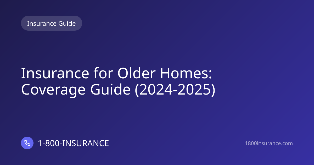 Insurance for Older Homes: Coverage Guide (2024-2025)