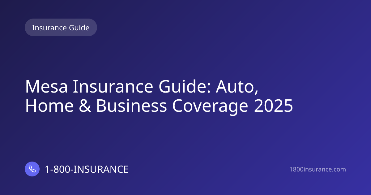 Mesa Insurance Guide: Auto, Home & Business Coverage 2025